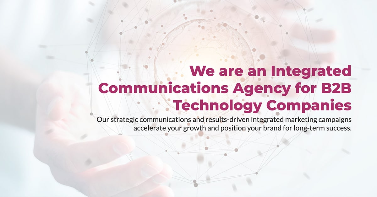 We are an Integrated Communications Agency for B2B Technology Companies